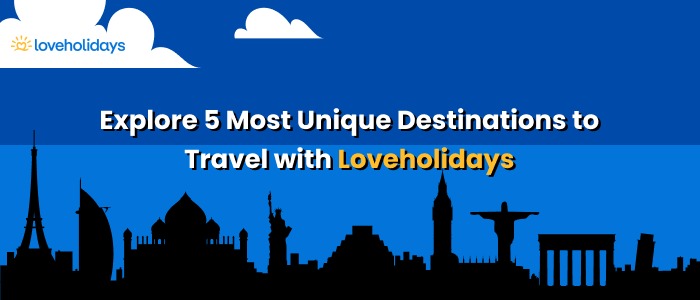 Explore 5 Most Unique Destinations To Travel With Loveholoidays